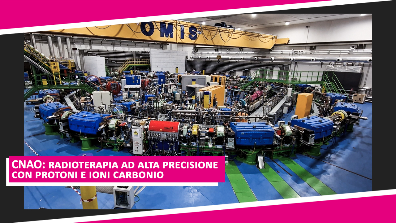 CNAO: radioterapia ad alta precisione con protoni e ioni carbonio ...